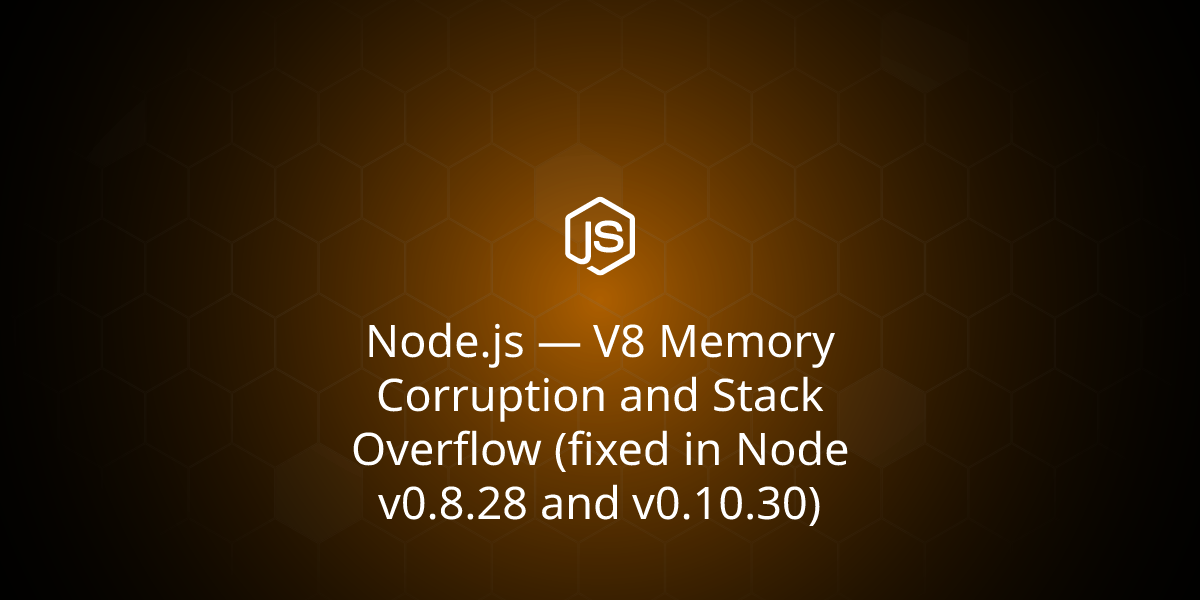Node.js — V8 Memory Corruption and Stack Overflow (fixed in Node v0.8.28 and v0.10.30)
